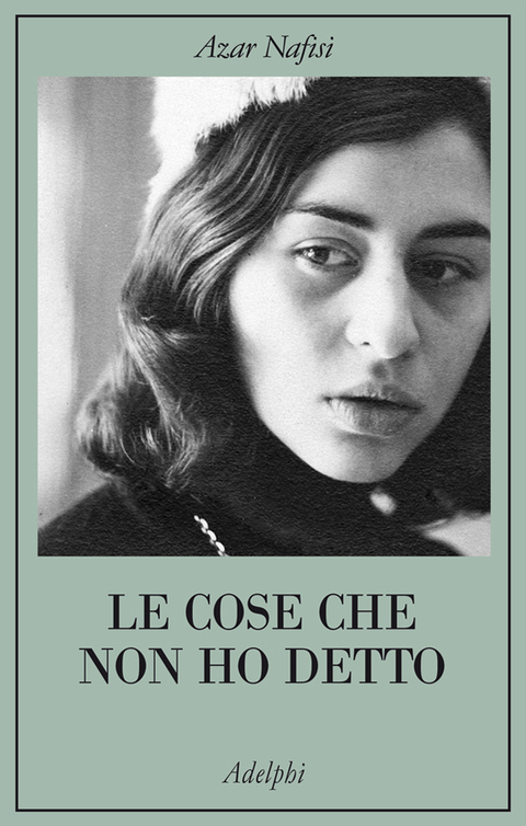Le cose che non ho detto | Azar Nafisi - Adelphi Edizioni